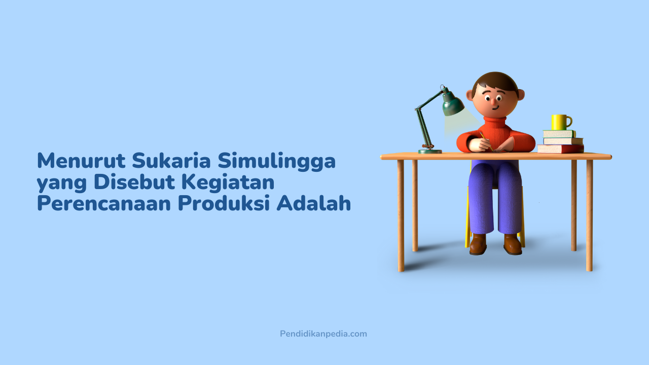 Menurut Sukaria Simulingga yang Disebut Kegiatan Perencanaan Produksi ...