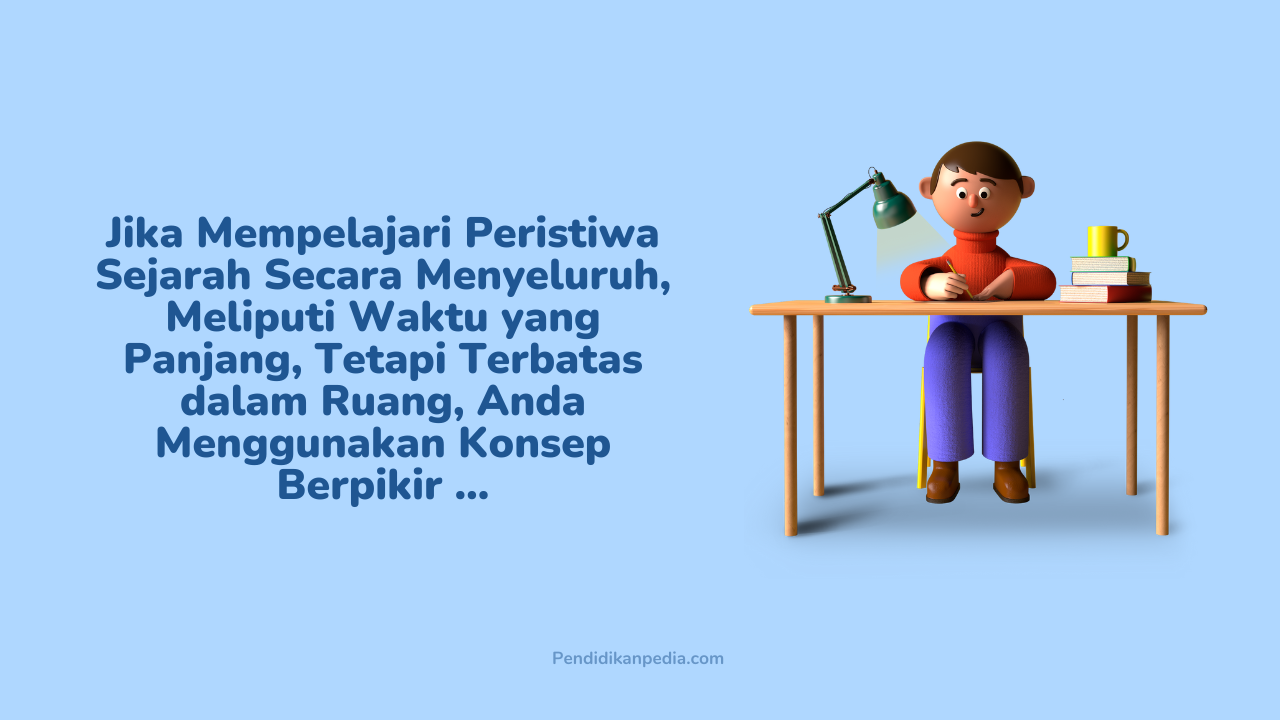 Jika Mempelajari Peristiwa Sejarah Secara Menyeluruh, Meliputi Waktu ...